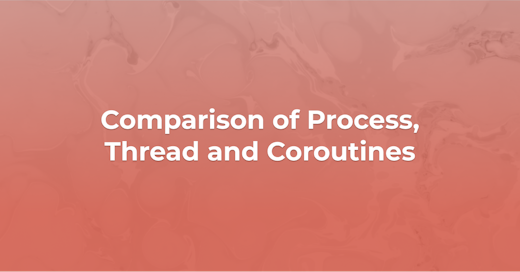 Comparison of Process , Thread and Coroutines