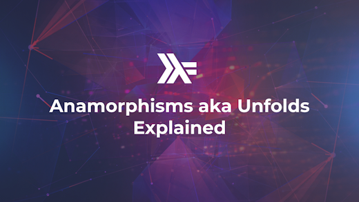 Anamorphisms aka Unfolds Explained
