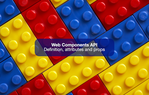 Web Components API: Definition, Attributes And Props