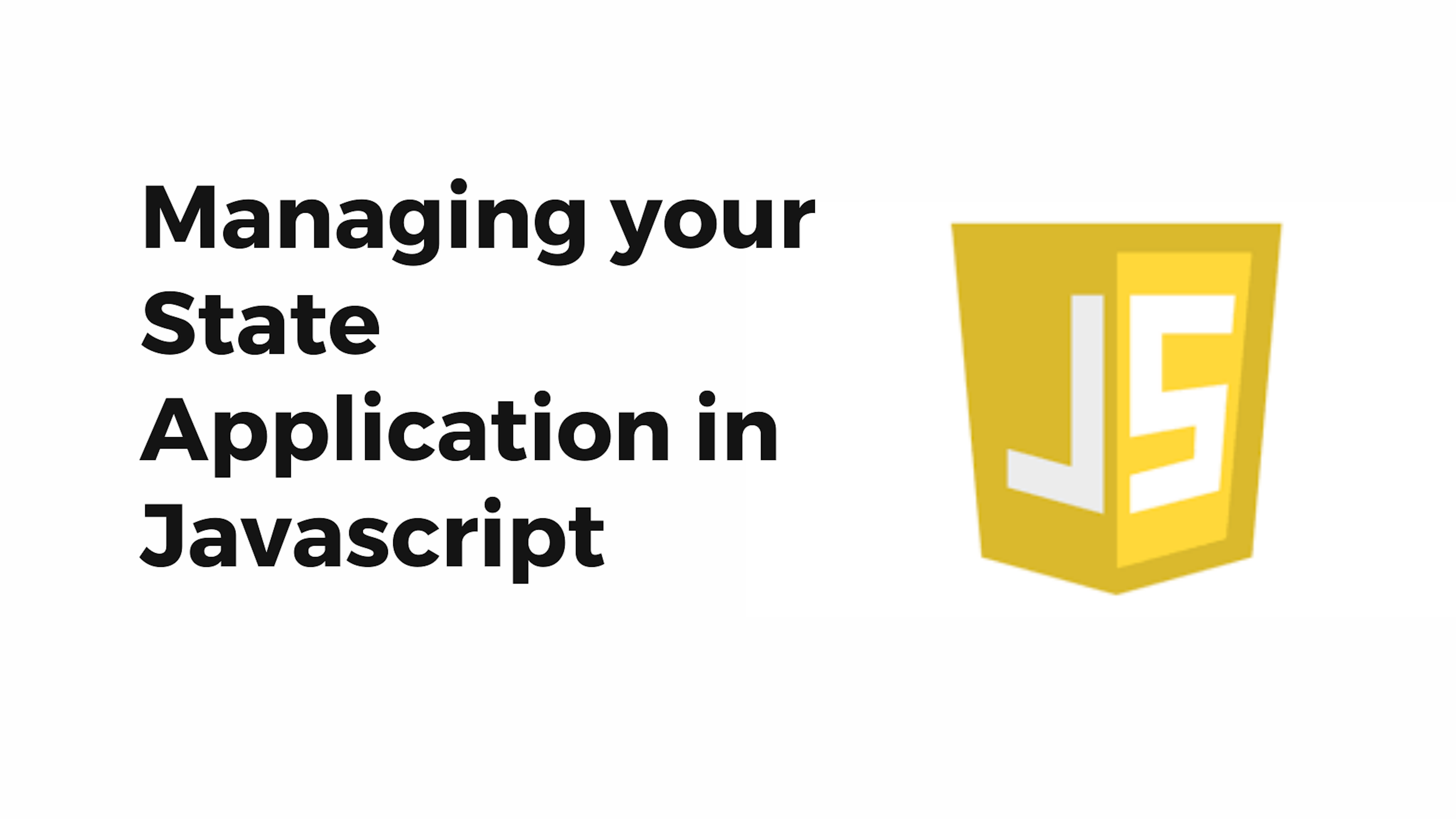 Managing your State Application in Javascript Managing your State Application in Javascript