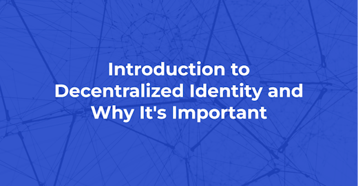 Introduction to Decentralized Identity and Why It's Important
